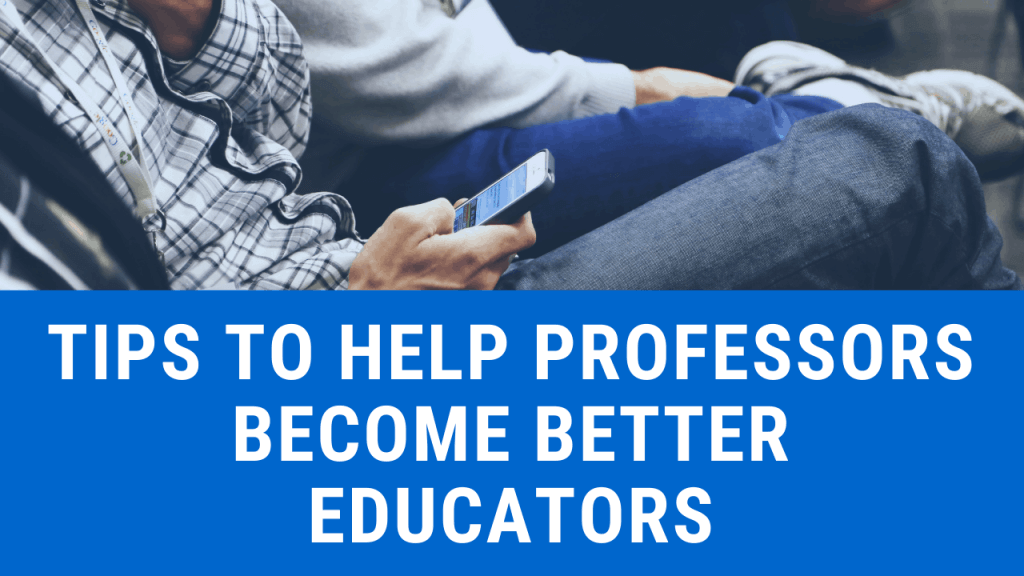 4 Practical Tips to Help Professors Become Better Educators ...